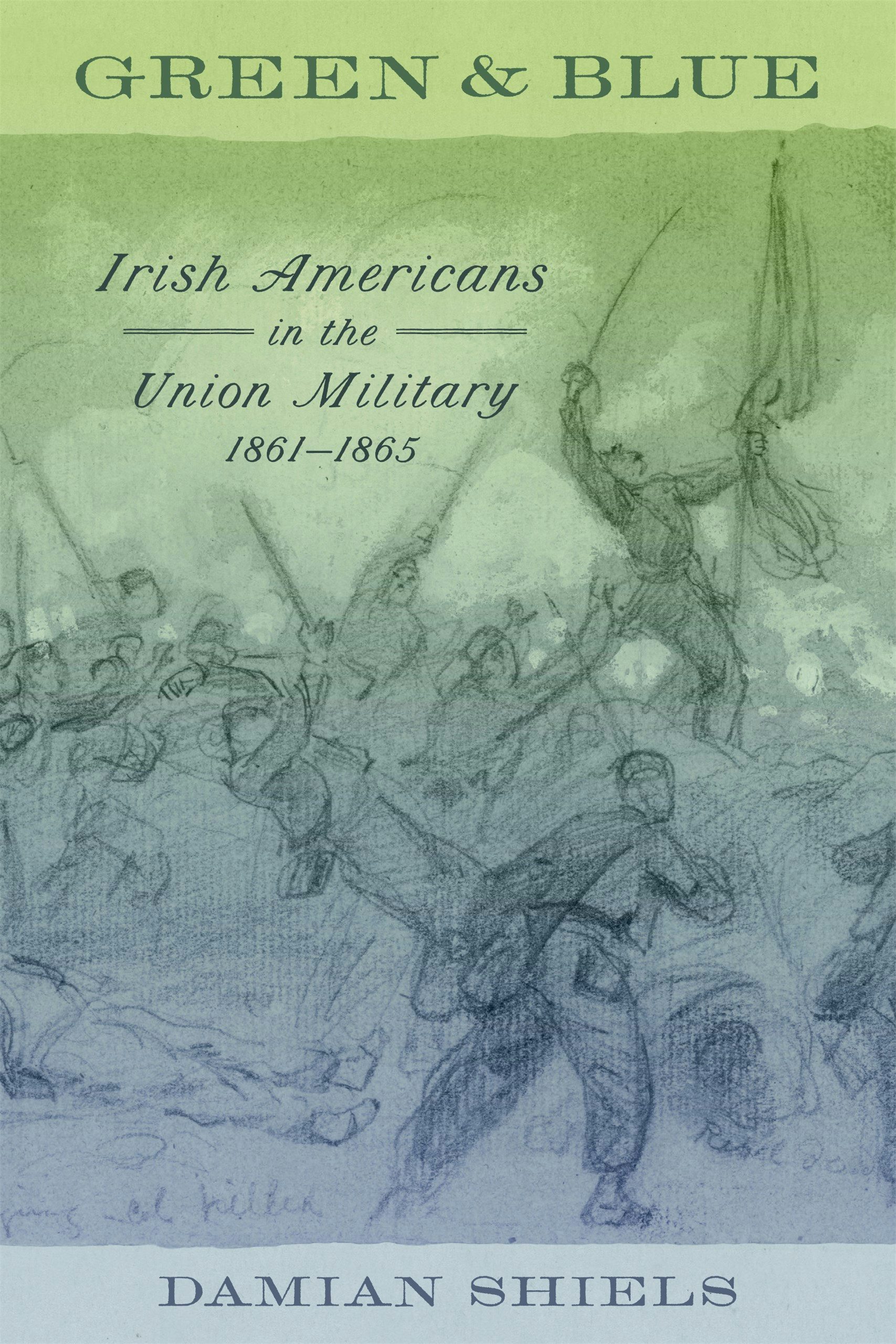 Green and Blue: Irish Americans in the Union Military, 1861–1865 ...